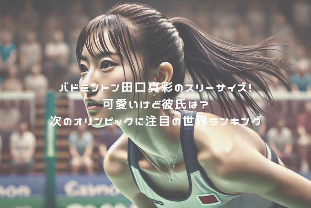 バドミントン田口真彩のスリーサイズ！可愛いけど彼氏は？次のオリンピックに注目の世界ランキング