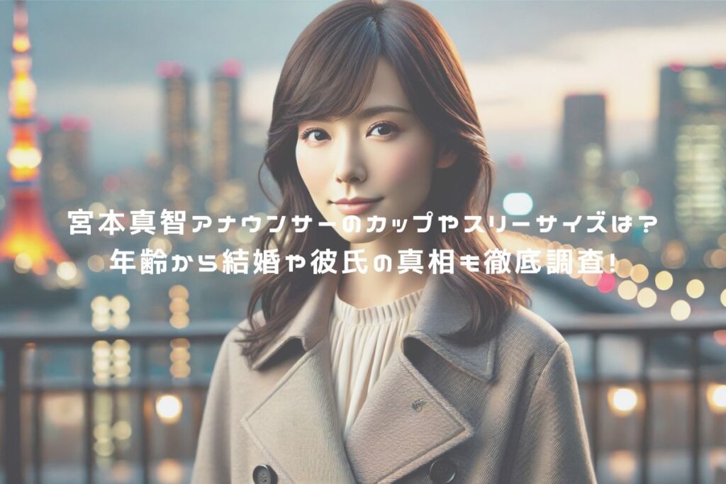 宮本真智アナウンサーのカップやスリーサイズは？年齢から結婚や彼氏の真相も徹底調査！